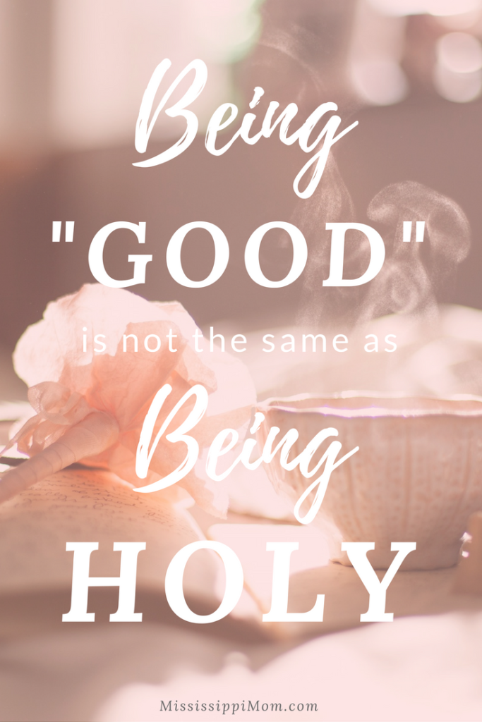Being “good” is not the same as being holy. - MississippiMom.com